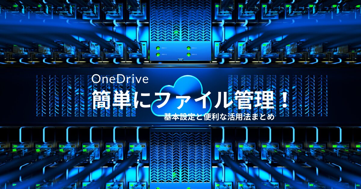 OneDriveで簡単にファイル管理！基本設定と便利な活用法まとめ