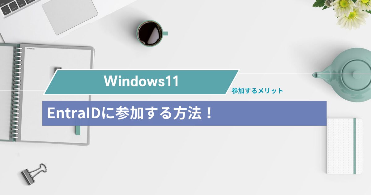 Windows11でEntraIDに参加する方法とそのメリット
