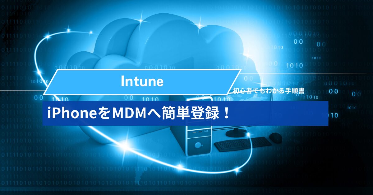 IntuneでiPhoneをMDMへ簡単登録！初心者でもわかる手順書