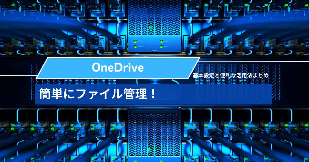 OneDriveで簡単にファイル管理！基本設定と便利な活用法まとめ